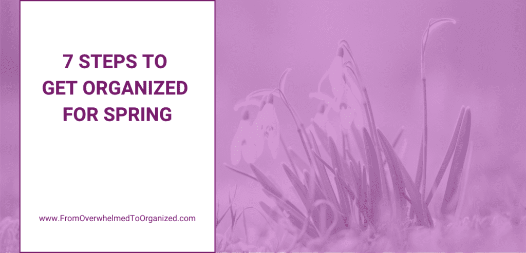 7 Steps to Get Organized for Spring! | From Overwhelmed To Organized